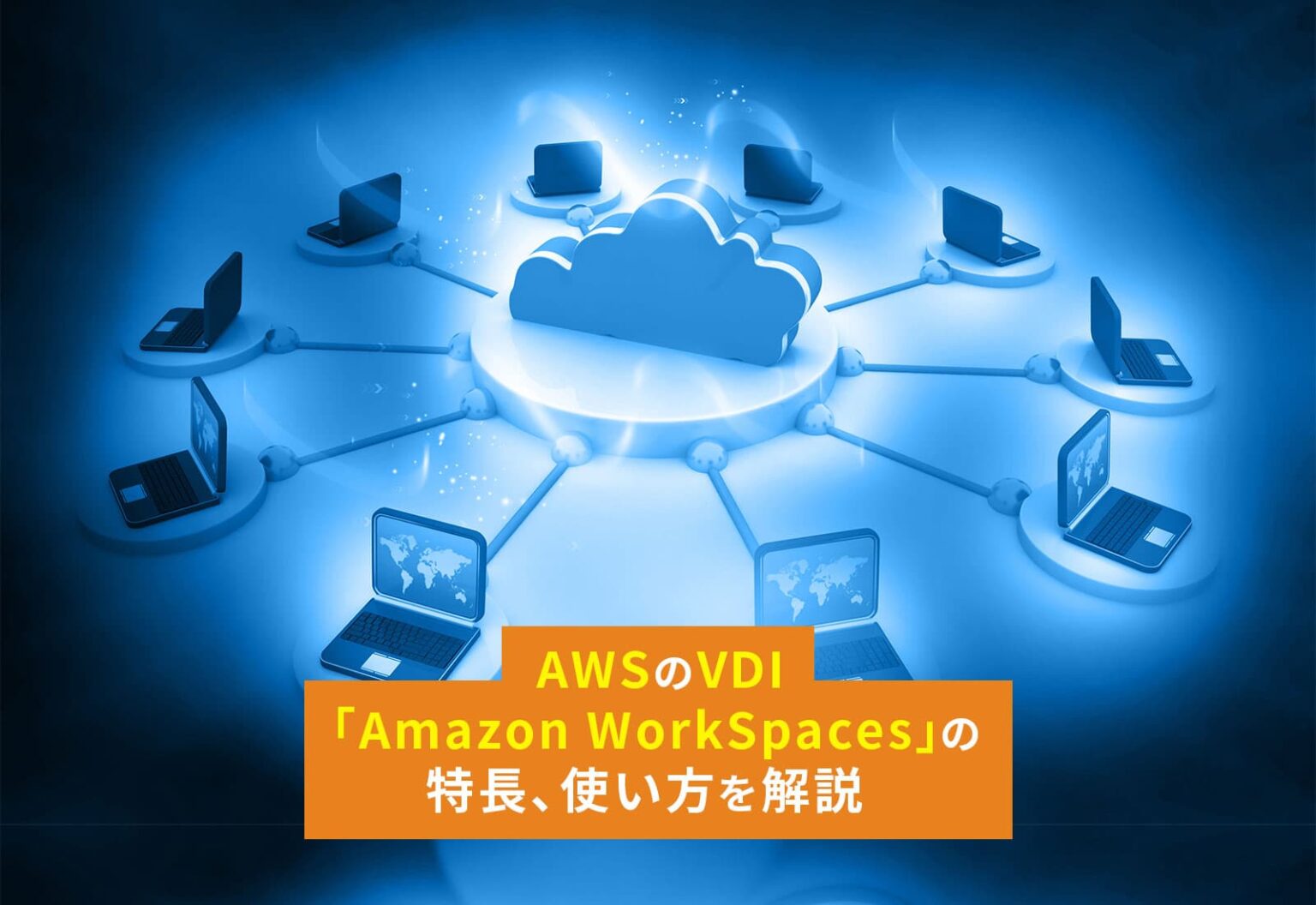 AWSのVDIサービス「Amazon WorkSpaces」とは？特長、料金、使い方まで一挙に解説