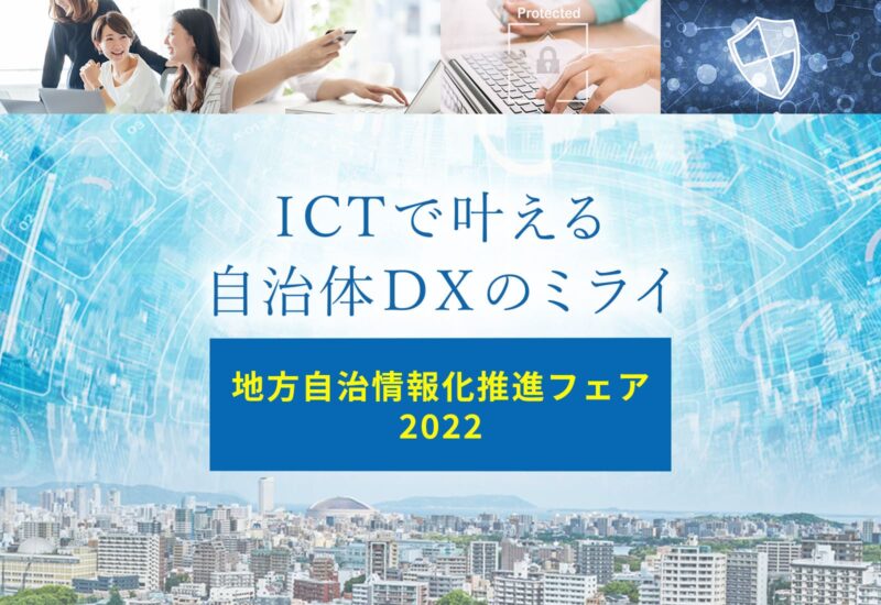【展示会】地方自治情報化推進フェア2022 ～ICTで叶える自治体DXのミライ～