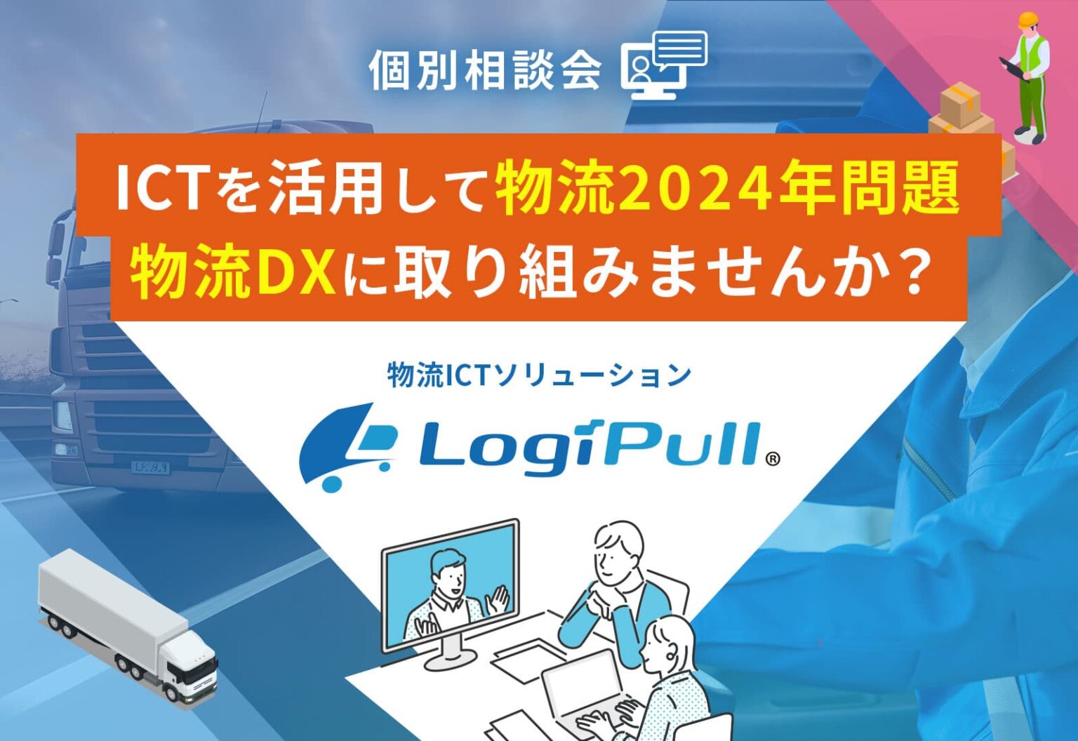 【オンライン相談会】ICTを活用して物流2024年問題、物流DXに取り組みませんか？～物流ICTソリューション「LogiPull®」～