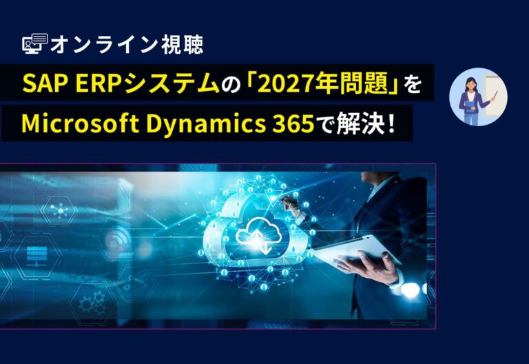 【オンライン視聴】「SAP ERPシステムの「2027年問題」をMicrosoft Dynamics 365で解決！